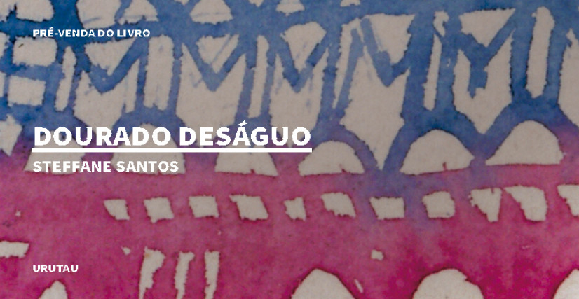 Benfeitoria - “DOURADO DESÁGUO”, DE STEFFANE SANTOS